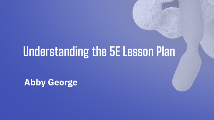 Understanding the 5E Lesson Plan by Abby George on Prezi