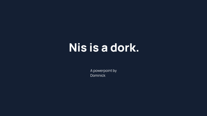 Why Nis is a dork by Dominick Fraser on Prezi