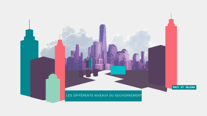 LES DIFFÉRENTS NIVEAUX DU GOUVERNEMENT by macy mal on Prezi