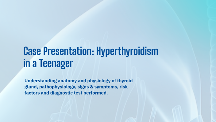 Case Presentation: Hyperthyroidism in a Teenager by maryam shofian on Prezi