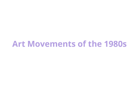 Art Movements of the 1980s by sean colcleasure on Prezi