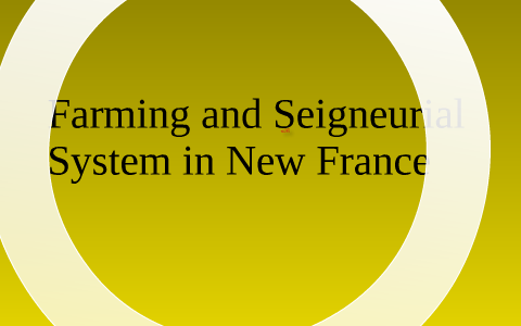 Farming and Seigneurial System in New France by Lucy Belli on Prezi