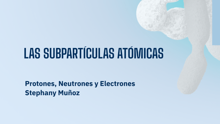 LAS SUBPARTÍCULAS ATÓMICAS by cristinne muñoz on Prezi