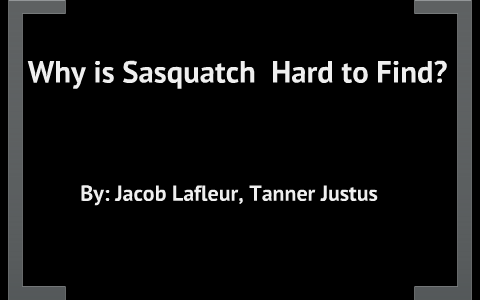 Sasquatch by Jacob Lafleur on Prezi