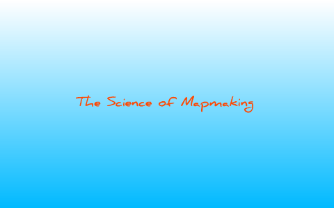 The Science of Mapmaking by mallory willett on Prezi
