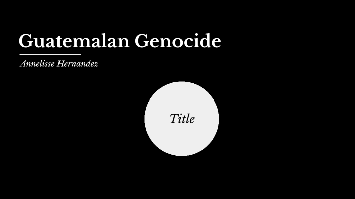 Guatemalan Genocide by Annelisse Hernandez on Prezi