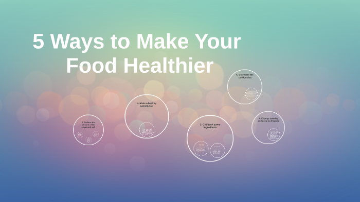 5 Ways to Make Your Food Healthier by Camden Masuoka on Prezi