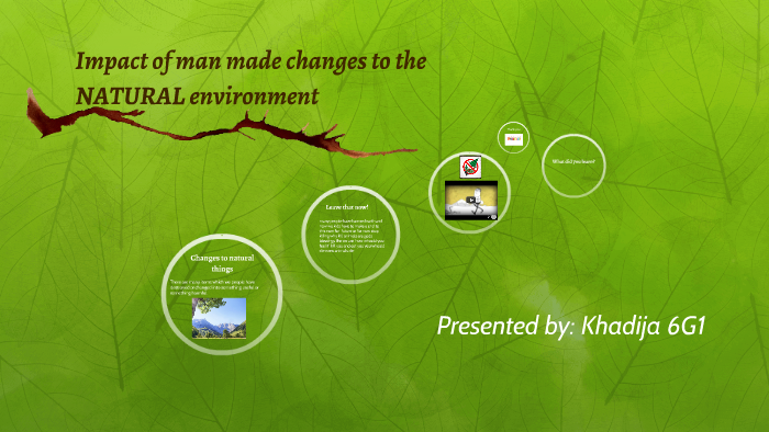 Impact of man made changes to the NATURAL environment by khadija ...