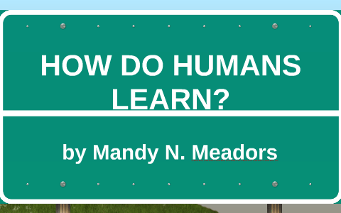 HOW DO HUMANS LEARN? by Mandy Meadors on Prezi