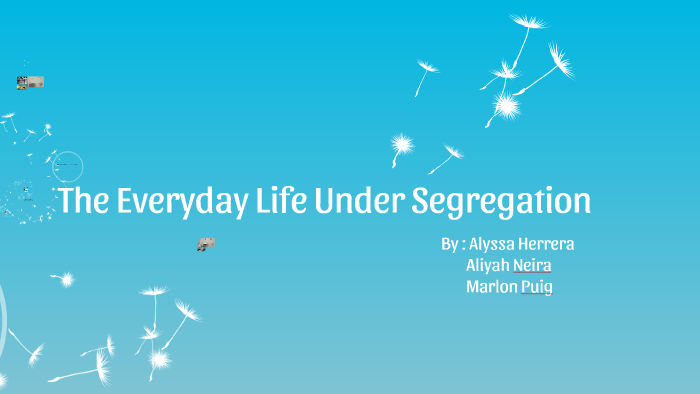 The everyday life under segregation by aly herrera on Prezi