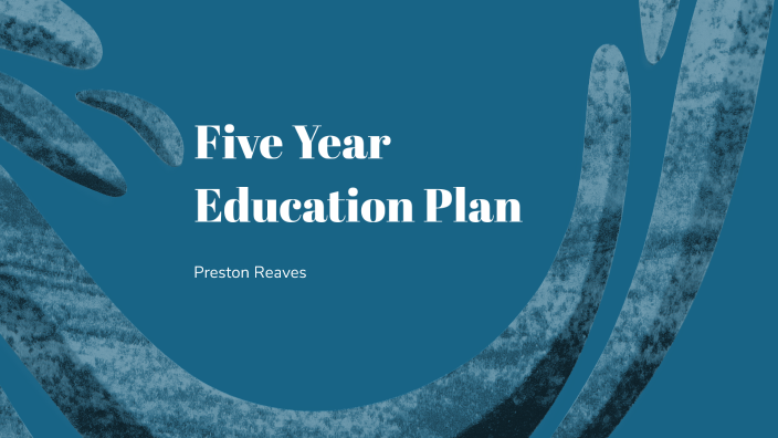 Five Year Education Plan by Preston Reaves on Prezi
