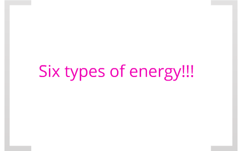 Six types of energy by Michaela Thomas on Prezi