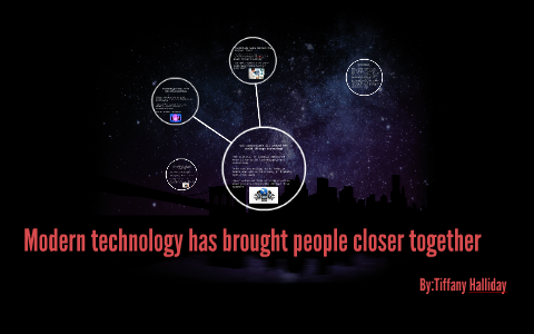 Modern technology has brought people closer together by Tiffany ...