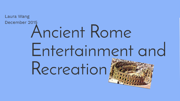 Ancient Rome Entertainment and Recreation by Laura Wang on Prezi