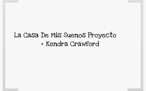 La Casa De Mis Suenos Project by Kendra Crawford on Prezi