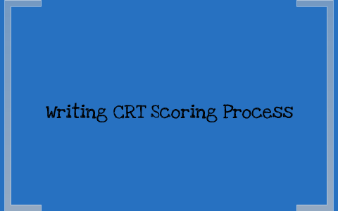 Writing CRT Scoring Process by Deanne Nelson on Prezi