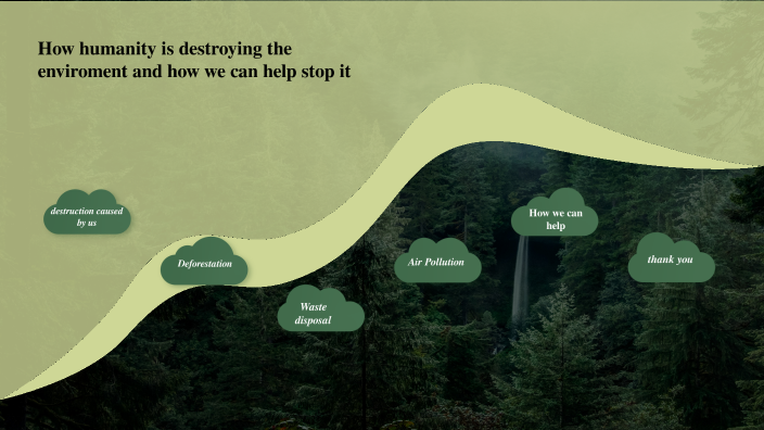 How humans are destroying the environment and how you can help prevent ...