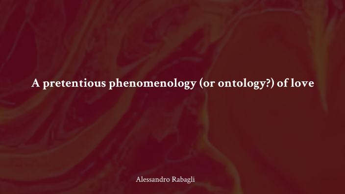 A pretentious phenomenology (or ontology?) of love by Alessandro ...