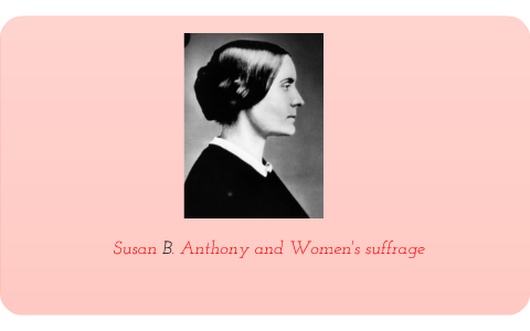 Susan B. Anthony and Women's suffrage by on Prezi