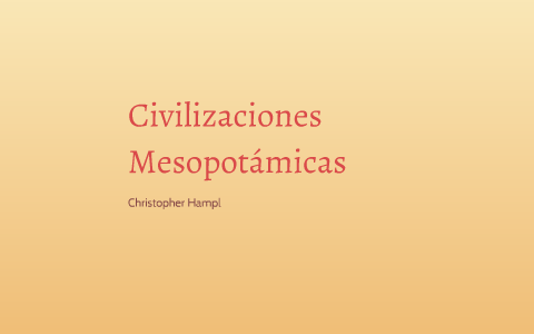 Civilizaciones Mesopotámicas by Christopher Hampl on Prezi