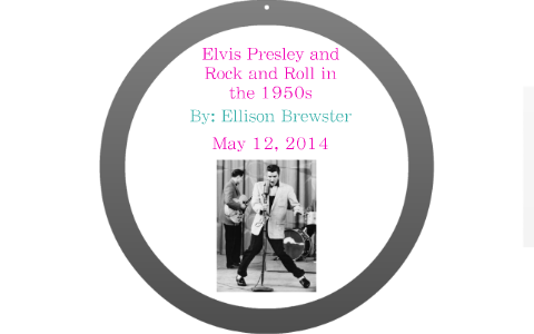 Elvis Presley and Rock n Roll in the 1950s by Ellison Brewster on Prezi