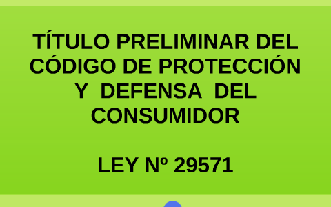 TÍTULO PRELIMINAR DEL CÓDIGO DE PROTECCIÓN Y DEFENSA DEL CONSUMIDOR - LEY No. 29571 by MASSEY ...