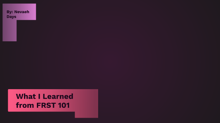 What I Learned from FRST 101 by Nevaeh Days on Prezi