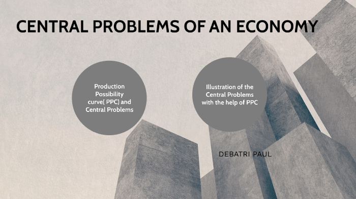 CENTRAL PROBLEMS OF AN ECONOMY by Debatri Paul on Prezi