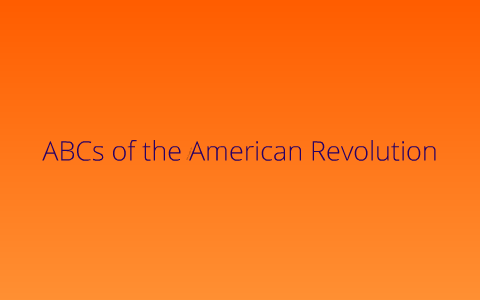 ABCs of the American Revolution by mandy wolf on Prezi