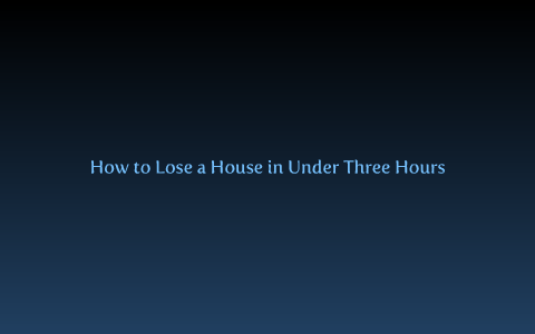 How to Lose a House in Under Three Hours by taneisha linzy on Prezi