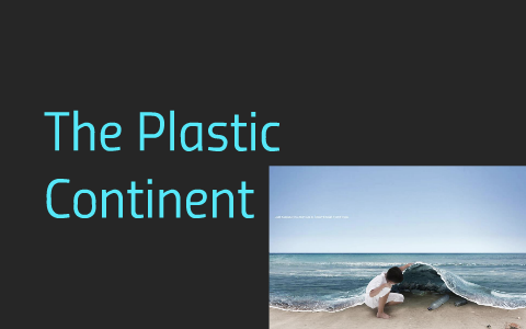 The Plastic Continent by Christine Hamilton on Prezi