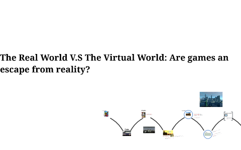 The Real World V.S The Virtual World: Are games an escape from reality ...