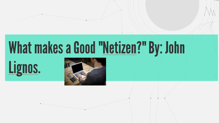 What makes a Good "Netizen?" By: John Lignos. by John Lignos on Prezi