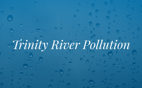 Trinity River Pollution by Jack Alessio on Prezi