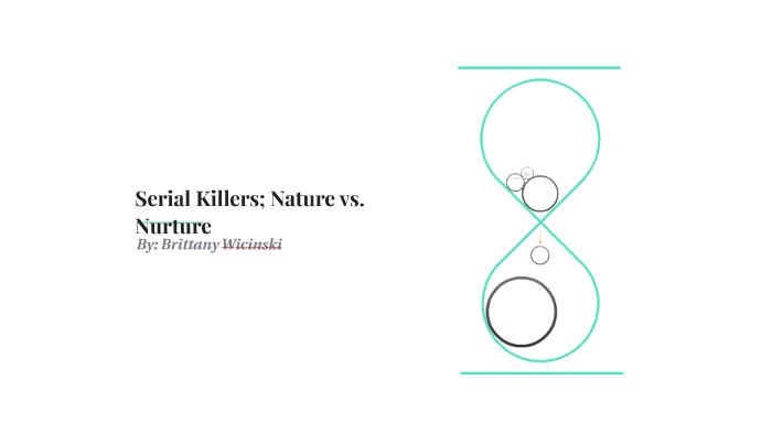 Serial Killers; Nature vs. Nurture by Brittany Wicinski on Prezi