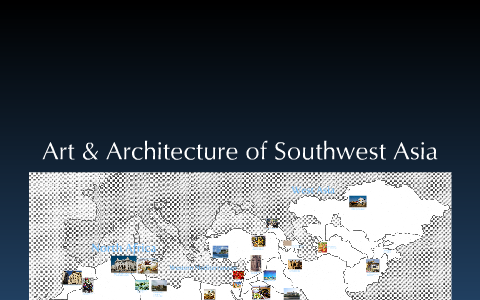 Southwest Asia Art & Architecture by Adam Wenck on Prezi