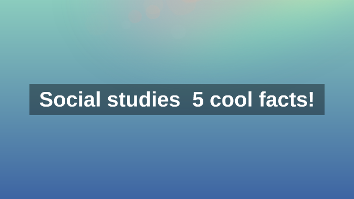Social studies 10 cool facts! by marissa gorman on Prezi