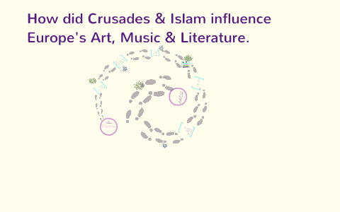 How did Crusades & Islam influence Europe's Art, Music and Literature ...