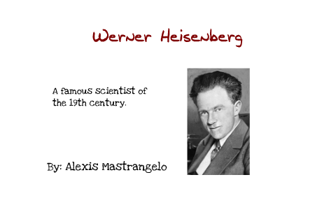 Werner Heisenberg, Alexis Mastrangelo by Mark Hofer on Prezi