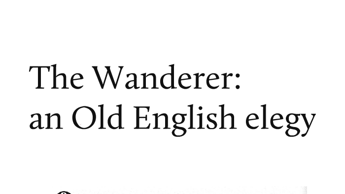 The Wanderer: an Old English Elegy by richard dury on Prezi