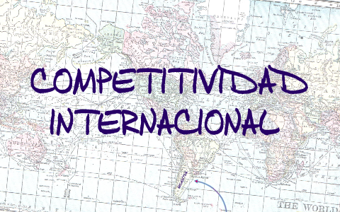 COMPETITIVIDAD INTERNACIONAL by pame encina on Prezi