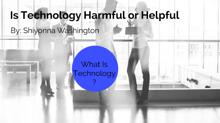 Is Technology Harmful or Helpful by Shiyonna Washington on Prezi