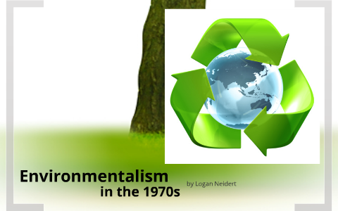 Environmentalism in the 1970s by Logan Neidert on Prezi