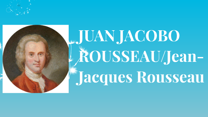 JUAN JACOBO ROUSSEAU/Jean-Jacques Rousseau by Divier Palomeque on Prezi