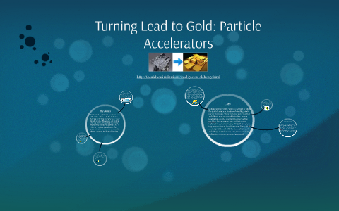 Turning Lead to Gold: Particle Accelerators by Brendan Shilney on Prezi