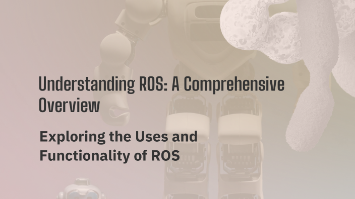 Understanding ROS: A Comprehensive Overview by ASHUTOSH AMBETKAR on Prezi