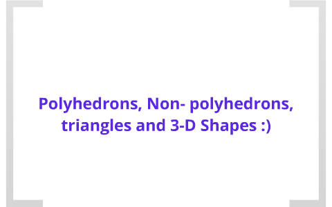 Polyhedrons, Non-Polyhedrons and 3-D Shapes by Lindsey Muir on Prezi