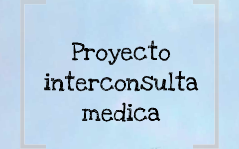 Proyecto Interconsulta Medica by Eduardo Silva on Prezi