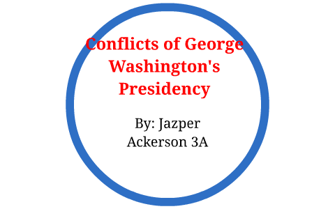 Conflicts of George Washington's Presidency by Jazper Ackerson on Prezi