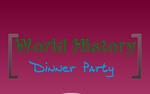 Abby's World History Dinner Party by Abby Wehrhahn on Prezi